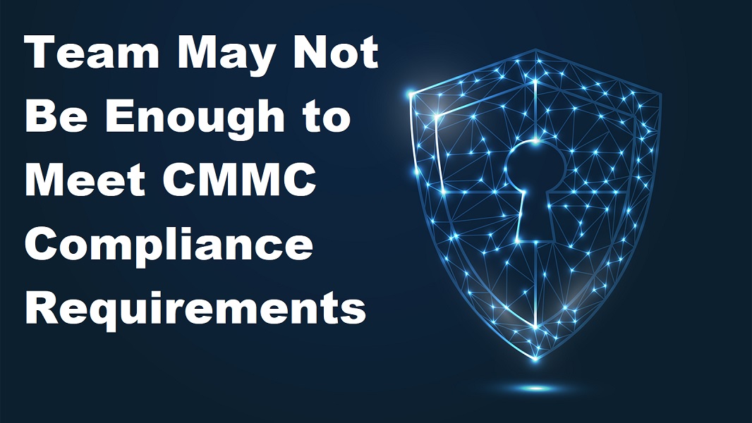Why Your IT Team May Not Be Enough to Meet CMMC Compliance Requirements